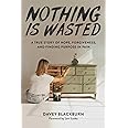 Nothing Is Wasted: A True Story of Hope, Forgiveness, and Finding ...