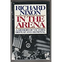 In the Arena: A Memoir of Victory, Defeat, and Renewal: Nixon, Richard ...