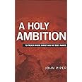 A Holy Ambition: To Preach Where Christ Has Not Been Named: John Piper ...
