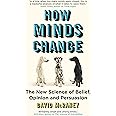 How Minds Change: The New Science of Belief, Opinion and Persuasion ...