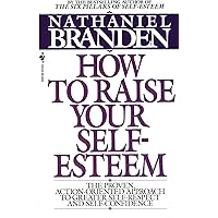 How to Raise Your Self-Esteem: The Proven Action-Oriented Approach to Greater Self-Respect and ...