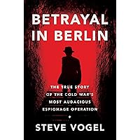 Betrayal in Berlin: The True Story of the Cold War's Most Audacious Espionage Operation: Vogel ...