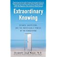 Extraordinary Knowing: Science, Skepticism, and the Inexplicable Powers ...