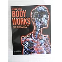 How the Body Works: A Comprehensive Illustrated Encyclopedia of Anatomy ...