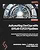 Automating DevOps with GitLab CI/CD Pipelines: Build efficient CI/CD pipelines to verify, secure ...