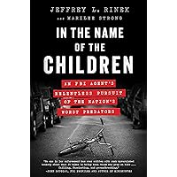 In the Name of the Children: An FBI Agent's Relentless Pursuit of the ...