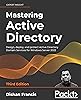 Mastering Active Directory: Design, deploy, and protect Active Directory Domain Services for ...