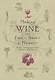 Making Wine with Fruits, Roots & Flowers: Recipes for Distinctive & Delicious Wild Wines: Len ...