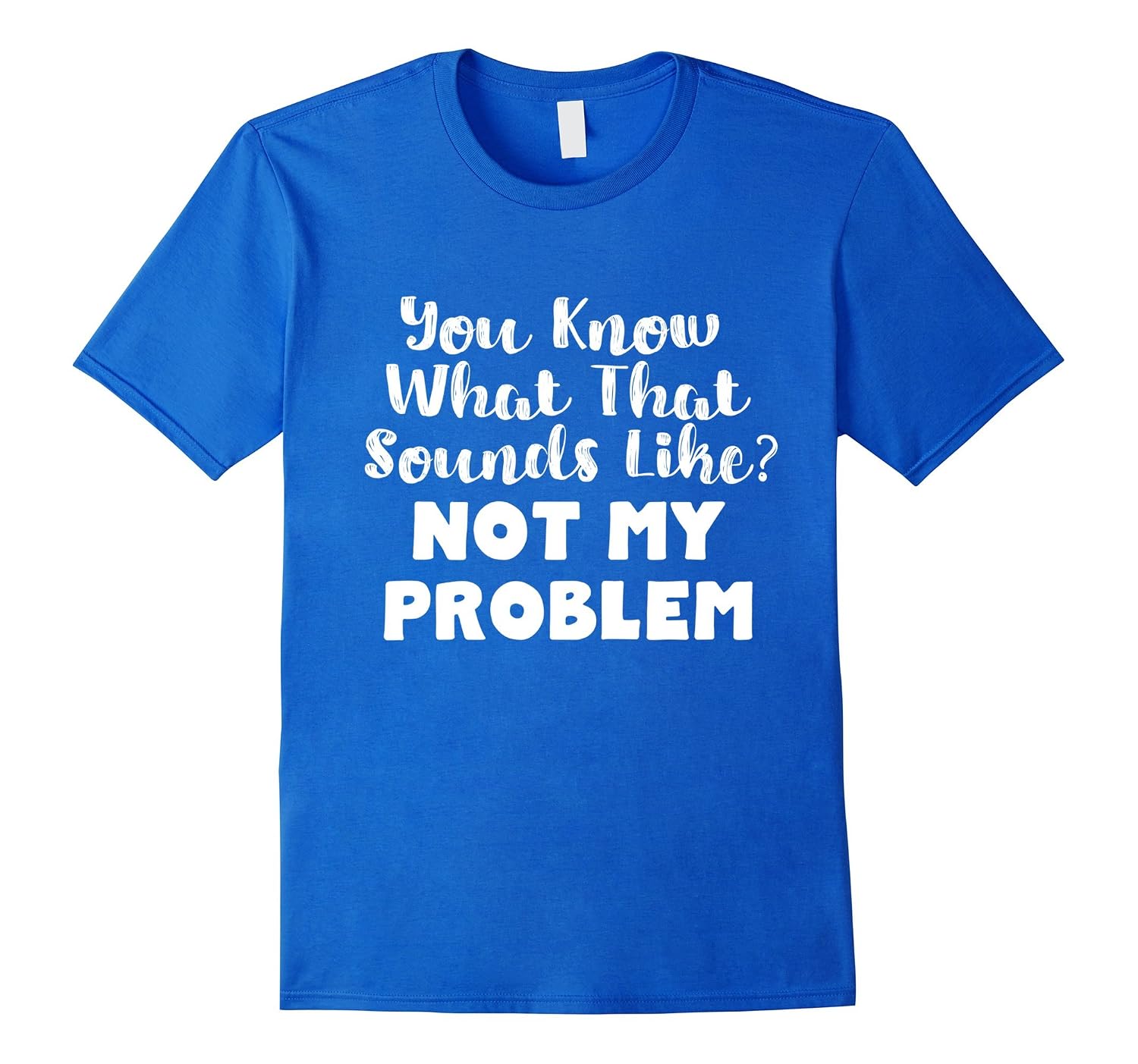 You Know What That Sounds Like Not My Problem T Shirt Art Artvinatee 1542