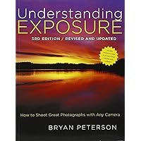 Understanding Exposure, 3rd Edition: How to Shoot Great Photographs with Any Camera: Peterson ...