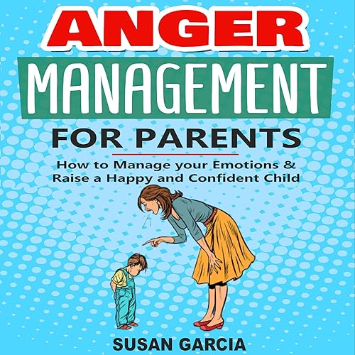 Anger Management for Parents: How to Manage Your Emotions & Raise a ...
