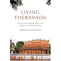 Living Theravada: Demystifying the People, Places, and Practices of a Buddhist Tradition ...