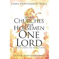 Seven Churches, Four Horsemen, One Lord: Lessons from the Apocalypse: James Montgomery Boice ...