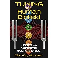 Tuning the Human Biofield: Healing with Vibrational Sound Therapy ...