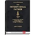 The Intentional Father: A Practical Guide to Raise Sons of Courage and ...