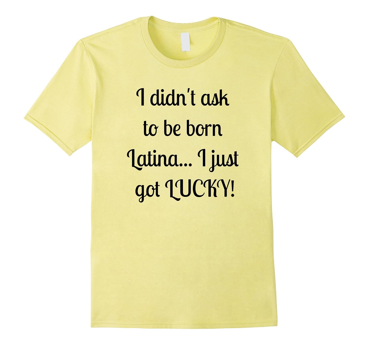 I didn’t ask to be born Latina, I just got Lucky shirt-T-Shirt – Managatee
