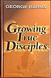 Growing True Disciples: New Strategies for Producing Genuine Followers of Christ: George Barna ...