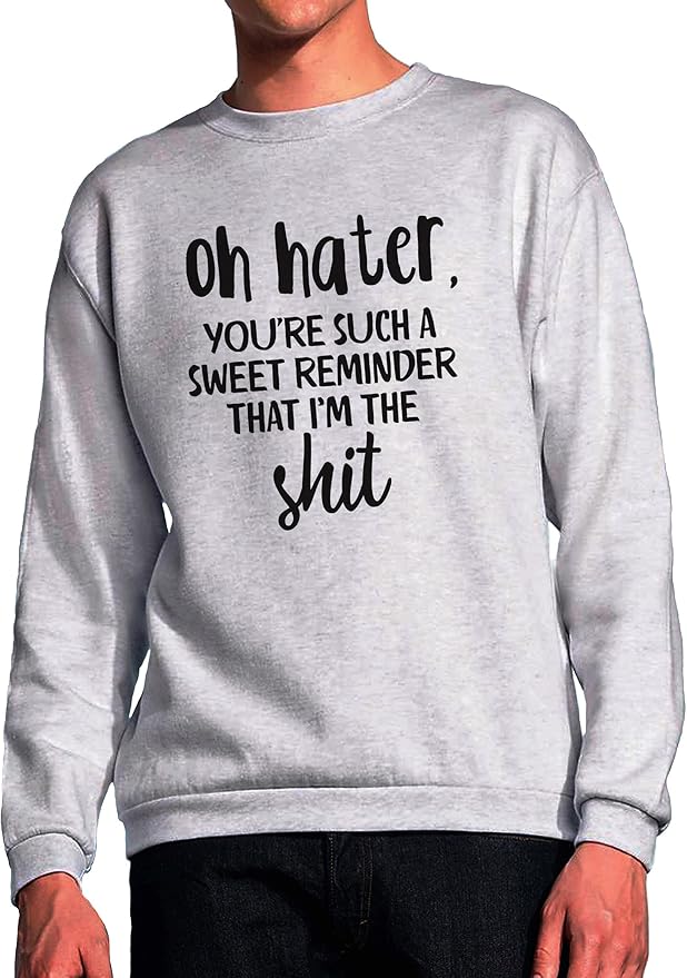 Oh Hater Youre Such A Sweet Reminder That Im The Shit Grey Unisex ...