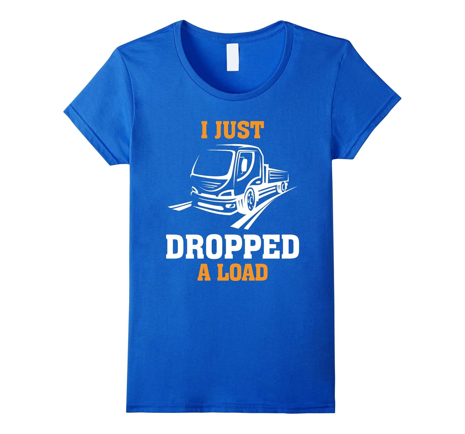 I Just Dropped Load Trucker Driver Funny T Shirt-4LVS – 4loveshirt
