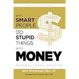 Why Smart People Do Stupid Things with Money: Overcoming Financial ...