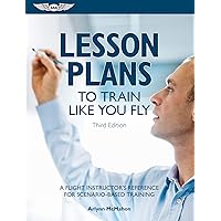 Lesson Plans to Train Like You Fly: A Flight Instructor's Reference for ...