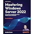 Mastering Windows Server 2022: Comprehensive administration of your Windows Server environment ...