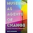 Museums as Agents of Change: A Guide to Becoming a Changemaker ...