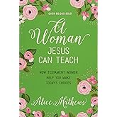 A Woman Jesus Can Teach: New Testament Women Help You Make Today's ...