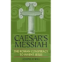 Caesar's Messiah: The Roman Conspiracy to Invent Jesus: Joseph Atwill ...