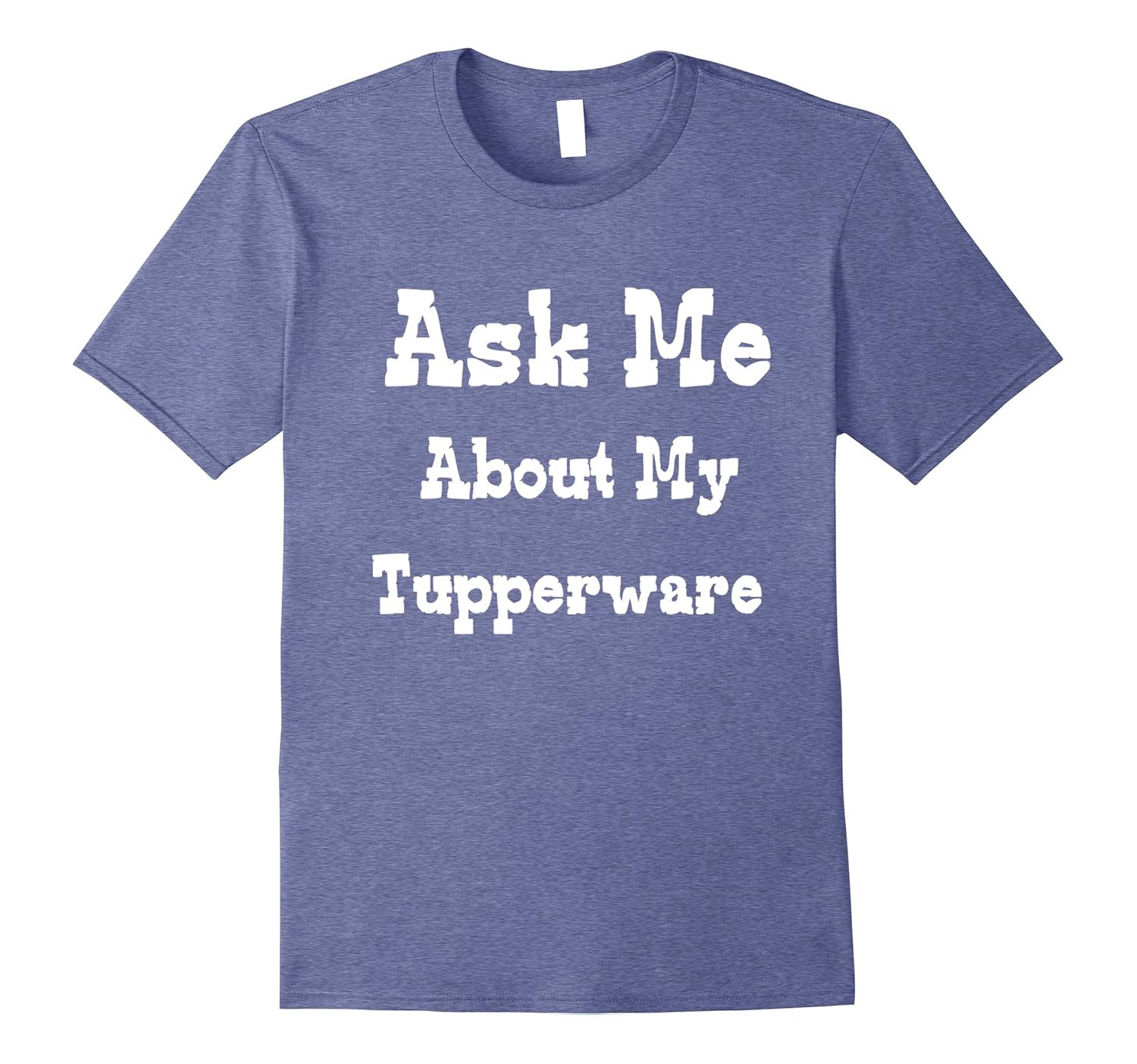 Ask Me About My Tupperware Bowls T-Shirt-Art – Artvinatee