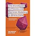 The MicroGuide to Process and Decision Modeling in BPMN/DMN: Building More Effective Processes ...