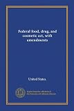Federal Food, Drug, and Cosmetic Act: The United States Federal FD&C ...
