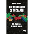 The Exhausted of the Earth: Politics in a Burning World: Chaudhary ...