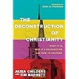 The Deconstruction of Christianity: What It Is, Why It’s Destructive ...