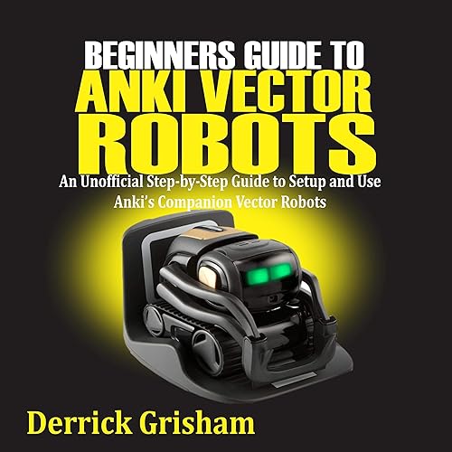 Beginners Guide to Anki Vector Robots: An Unofficial Step-By-Step Guide ...