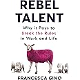 Rebel Talent: Why it Pays to Break the Rules at Work and in Life: Gino ...