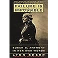 Failure Is Impossible: Susan B. Anthony in Her Own Words: Lynn Sherr ...