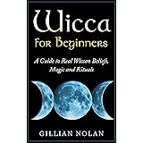 Wicca: Wicca for Beginners: A Guide to Cultivating Real Wiccan Beliefs, Magic and Ritual into ...