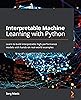 Interpretable Machine Learning with Python: Learn to build interpretable high-performance models ...