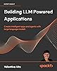 Building LLM Powered Applications: Create intelligent apps and agents with large language models ...