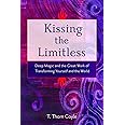 Kissing the Limitless: Deep Magic and the Great Work of Transforming Yourself and the World: T ...
