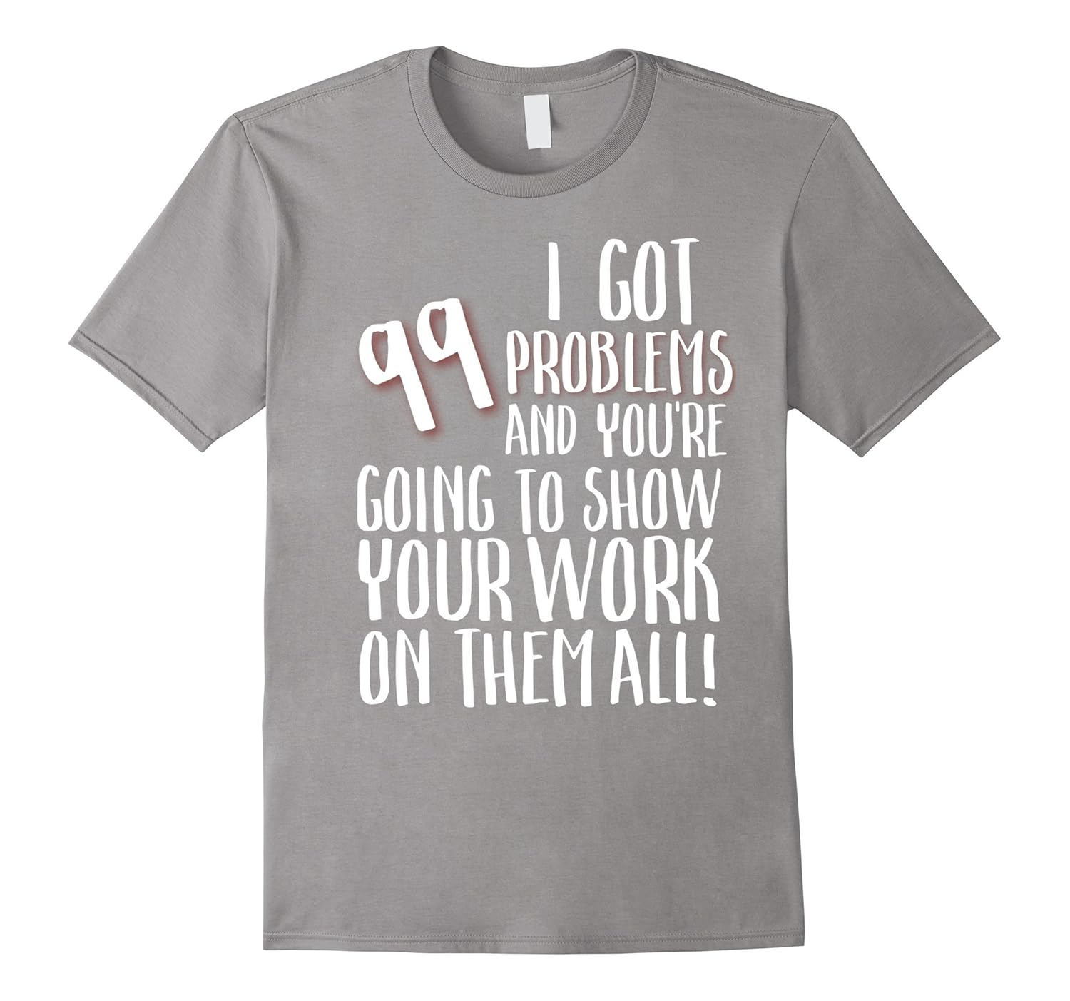 I Got 99 Problems So Show Your Work Funny Math Teacher Shirt-CL – Colamaga