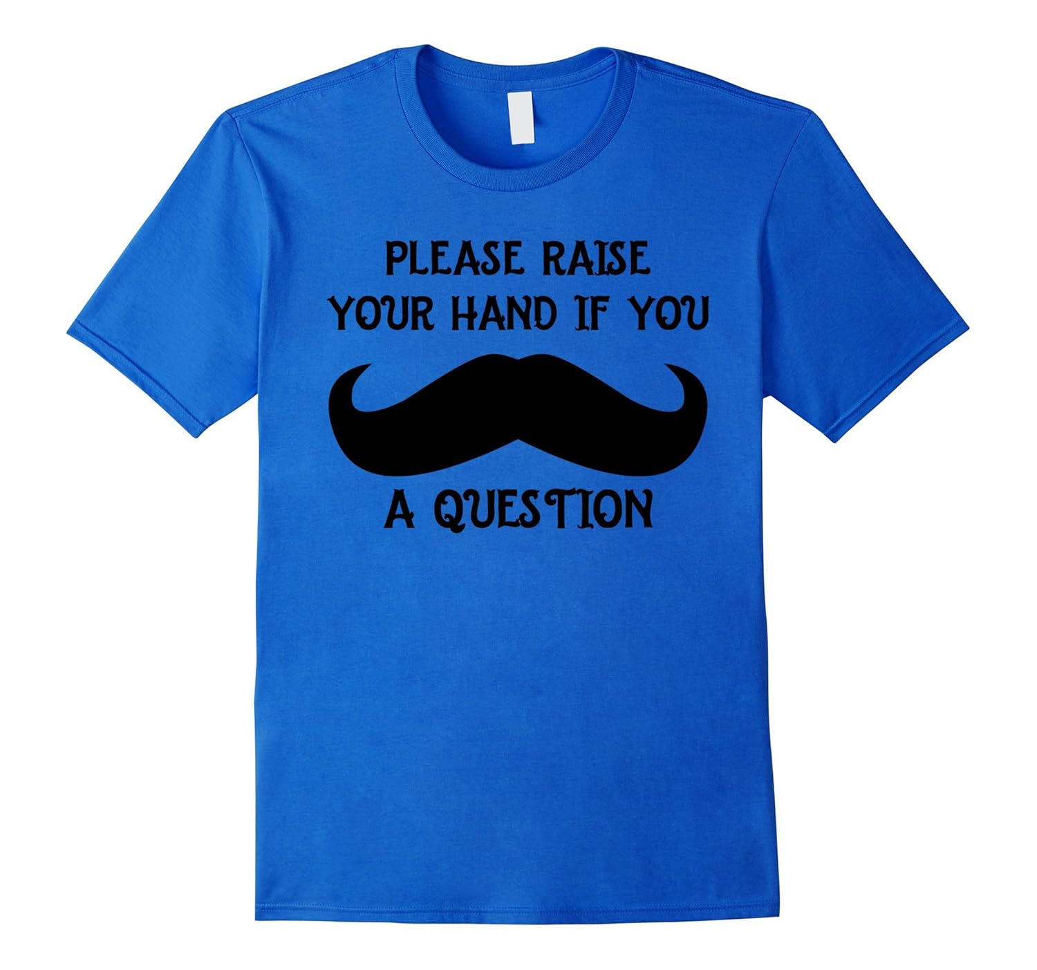 Please Raise Your Hand If You Mustache A Question Tee Shirt-CL – Colamaga