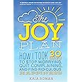 The Joy Plan: How I Took 30 Days to Stop Worrying, Quit Complaining ...
