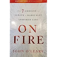 On Fire: The 7 Choices To Ignite A Radically Inspired Life - Uncorrected Proof: John O'Leary ...