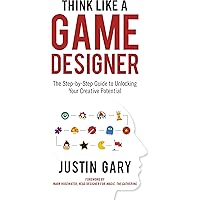 Think Like a Game Designer: The Step-By-Step Guide to Unlocking Your Creative Potential: Gary ...