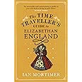 The Time Traveller's Guide to Elizabethan England: Mortimer, Ian ...