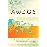 A to Z GIS: An Illustrated Dictionary of Geographic Information Systems ...