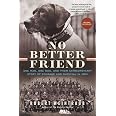 No Better Friend: One Man, One Dog, and Their Extraordinary Story of ...