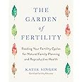 The Garden of Fertility: A Guide to Charting Your Fertility Signals to Prevent or Achieve ...